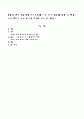 [사회과학] 영유아 과학 활동에서 과학학습의 원리, 과학 활동의 방법 및 영유아 과학 활동을 위한 교사의 역할에 대해 서술-1페이지