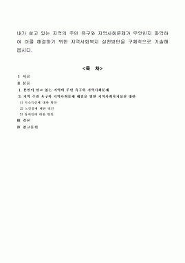 내가 살고 있는 지역의 주민 욕구와 지역사회문제가 무엇인지 파악하여 이를 해결하기 위한 지역사회복지 실천방안을 구체적으로 기술해 봅시다-1페이지