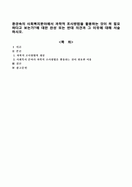 환경속의 사회복지분야에서 과학적 조사방법을 활용하는 것이 꼭 필요하다고 보는가에 대한 찬성 또는 반대의 의견과 그 이유에 대해 서술-1페이지