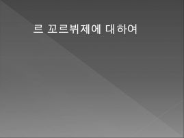 건축가 - 르 꼬르뷔제에 대하여-1페이지