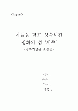 아픔을 딛고 성숙해진 평화의 섬 ‘제주’ <평화기념관 소감문> & 4.3사건의 아픔이 담긴 현기영의 ‘순이 삼촌’을 읽고... <순이 삼촌 독후감>-1페이지