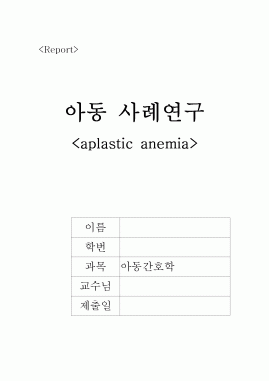 [아동간호학 - 아동 사례연구] 재생불량성 빈혈 (aplastic anemia) 케이스-1페이지