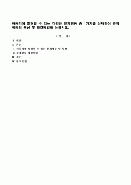 아동기에 발견할 수 있는 다양한 문제행동 중 1가지를 선택하여 문제행동의 특성 및 해결방법을 논하시오-1페이지