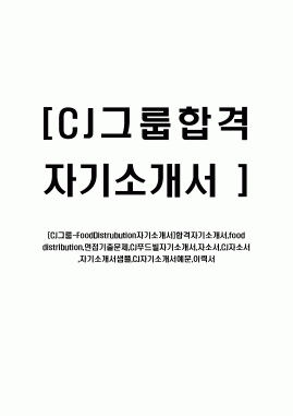 [CJ그룹-FoodDistrubution자기소개서]합격자기소개서,food distribution,면접기출문제,CJ푸드빌자기소개서,자소서,CJ자소서,자기소개서샘플,CJ자기소개서예문,이력서-1페이지