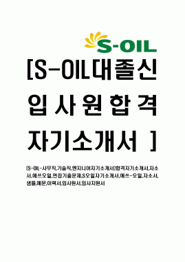 [S-OIL-사무직,기술직,엔지니어자기소개서]합격자기소개서,자소서,에쓰오일,면접기출문제,S오일자기소개서,에쓰-오일,자소서,샘플,예문,이력서,입사원서,입사지원서-1페이지