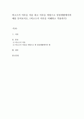 비고츠키 이론을 서술하고 이론을 바탕으로 일상생활에서의 예를 들어보시오.-1페이지