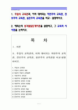 1)주입식 교육관과 이와 대비되는 성장식교육관 자연주의 교육관․진보주의 교육관․실존주의 교육관을 비교설명하시오-주입식 교육관- 2)에릭슨성격발달단계이론을 설명하고 교육적 시사점을 논하시오-1페이지