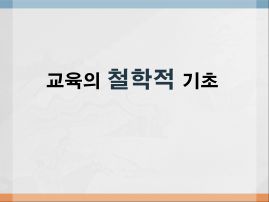 교육의 철학적 기초에 관한 ppt 자료 입니다.-1페이지