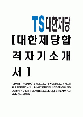 [대한제당-신입사원 공채 자기소개서] 대한제당 자소서 자기소개서,대한제당자기소개서자소서,TS대한제당합격자기소개서,TS대한제당합격자소서,TS대한제당자소서,이력서,입사지원서,입사원서-1페이지