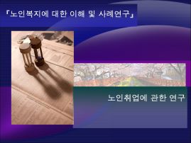 [노인취업] 『노인복지에 대한 이해 및 사례연구』 노인취업에 관한 연구 (ppt)-1페이지