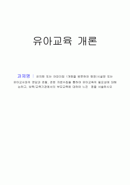 [유아교육 개론] 유치원/어린이집 1개원을 방문하여 면담과 관찰, 자료수집을 통하여 유아교육의 필요성을 논하고, 보육/교육기관에서의 부모교육 느낀점을 서술-1페이지