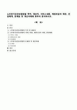 노인장기요양보험법을 목적, 대상자, 서비스내용, 재원조달과 재정, 전달체계, 문제점 및 개선과제에 맞추어 분석-1페이지