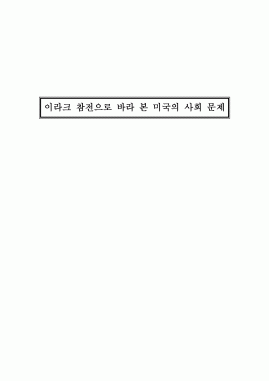 [미국사회문제A+] 이라크 참전으로 바라 본 미국의 사회문제와 개인적, 사회적,국가적 후유증 고찰-1페이지