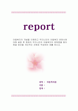 아동복지의 개념을 이해하고 우리나라의 아동복지 변천사에 대해 설명 후 현재의 우리나라의 아동복지의 문제점을 찾아 해결 방안을 개인적인 견해로 작성하여 제출 하시오.-1페이지