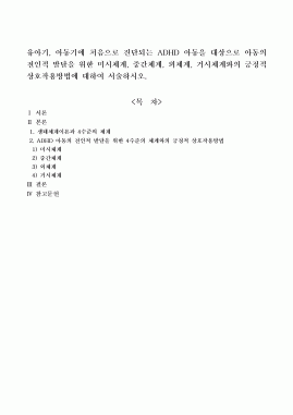 유아기, 아동기에 처음으로 진단되는 ADHD 아동을 대상으로 아동의 전인적 발달을 위한 미시체계, 중간체계, 외체계, 거시체계와의 긍정적 상호작용방법에 대하여 서술-1페이지