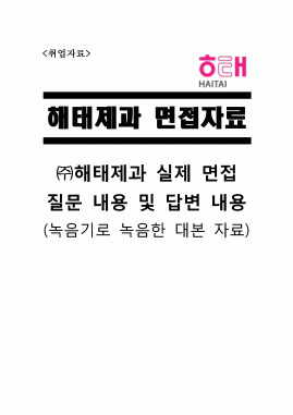 [해태제과 면접자료] ㈜해태제과 실제 면접 녹음 후 대본 작성 자료 - 해태제과 채용, 해태제과 합격방법-1페이지