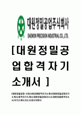 [대원정밀공업-신입사원공채합격자기소개서]대원정밀공업자기소개서,합격자기소개서,대원정밀공업자소서,대원정밀합격자소서,자기소개서,자소서,입사지원서-1페이지