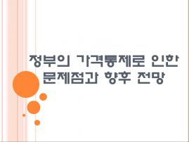 정부의 가격통제로 인한 문제점과 향후전망.PPT-1페이지