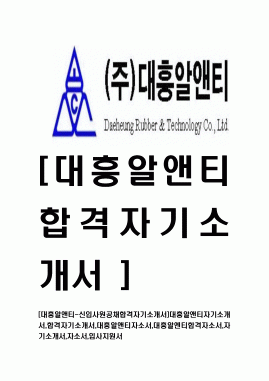 [대흥알앤티-신입사원 공채합격 자기소개서] 대흥알앤티자기소개서,합격자기소개서,대흥알앤티자소서,대흥알엔티합격자소서,자기소개서,자소서,입사지원서-1페이지