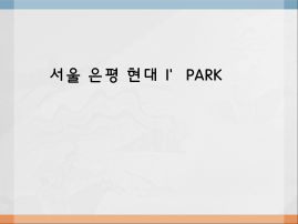 서울 은평 현대 I’PARK(아이파크).ppt-1페이지