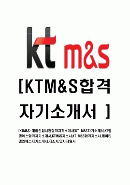 [KTM&S-대졸신입사원합격자기소개서]KT M&S자기소개서,KT엠엔에스합격자기소개서,KTM&S자소서,KT M&S합격자소서,케이티엠엔에스자기소개서,자소서,입사지원서-1페이지