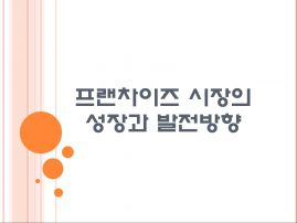 [프렌차이즈] 프랜차이즈 시장의 성장과 발전방향.PPT자료-1페이지