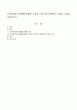 주의력결핍 과잉행동장애의 증상과 7세 이전 판단하기 어려운 이유를 서술-1페이지