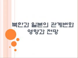 [북한] 북한과 일본의 관계변화에 따른 영향과 전망.PPT자료-1페이지