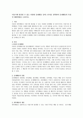 아동기에 발견될 수 있는 다양한 문제행동 중에 1가지를 선택하여 문제행동의 특성 및 해결방법을 논하시오-1페이지