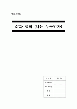 삶과 철학 (나는 누구인가) - 나의 인생목표, 자기소개서, 나의 성장기, 인생관, 인생설계, 내가 생각하는 나, 내가 소개하는 나-1페이지