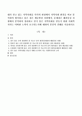 내가 살고 있는 지역사회를 각각의 관점에서 지역사회 환경을 비교 분석, 평가하고 좋은 점은 계승발전 차원에서, 문제점은 해결중심 차원에서 분석, 정리하고 살기 좋은 지역사회를 만들기 위한 사회복지사 노력-1페이지