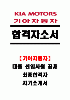 [합격자소서] 기아자동차 대졸 신입사원 공채 최종합격자 자기소개서 유출  기아자동차 채용  기아자동차 합격방법-1페이지