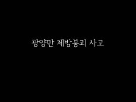 [공학윤리사례] 광양만 제방붕괴사고 사고발생 제방사용목적 제방붕괴의 원인 제방의 안정성 윤리적오류 문제점 제방붕괴후 피해 해결방안 포스코 광양제철소-1페이지