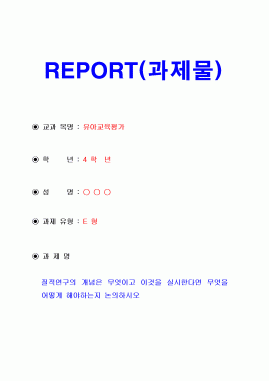 유아교육평가4E) 질적연구의 개념은 무엇이고 이것을 실시한다면 무엇을 어떻게 해야하는지 논의하시오-1페이지