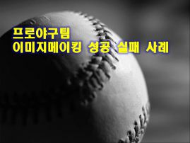 프로야구팀 이미지메이킹 성공사례 실패사례(리더십,기업이미지,야구팀이미지,마스코트,연고지분석) -1페이지