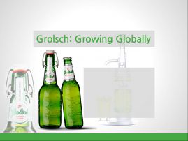 Grolsch: Growing Globally (맥주의 종류, SABmiller, Grolsch, Grolsch의 Globalization, 4P, 중국 시장 진출).PPT자료-1페이지