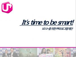 LG(엘지) It’s time to be smart! LG U+를 위한 PR프로그램 제안 (스마프폰,lte,PR Strategy,CSR).PPT자료-1페이지