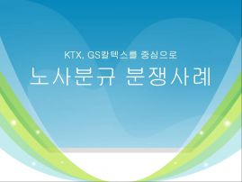 KTX, GS칼텍스를 중심으로 노사분규 분쟁사례 (KTX 여승무원 고용분쟁, GS칼텍스(구 LG정유) 노사분쟁).PPT자료-1페이지