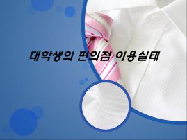 대학생의 편의점 이용실태 (이론적 고찰, 연구 설계, 연구결과).PPT자료-1페이지