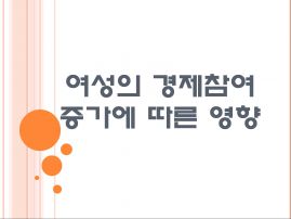 [여성경제활동] 여성의 경제참여 증가에 따른 영향.PPT자료-1페이지