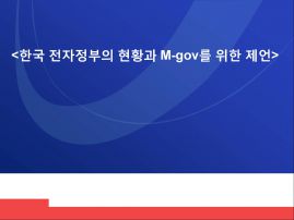 한국 전자정부의 현황과 M-gov를 위한 제언 (전자정부의 개념, 도입, 현황, 문제점, 모바일 확산에 따른 전자정부 (m-Gov)도입 필요성, IT, IS, 예상 문제점, 경제성).PPT자료-1페이지