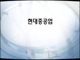 현대중공업 (요약 재무제표, 비율 분석, 공통형 재무제표와 지수형 재무제표, 종합적 비율분석, 부실기업의 예측, 신용등급의 분석, SWOT 분석, 우리나라 중공업 산업의 전반적 현황 및 문제점 , 종합평가).PPT자료-1페이지