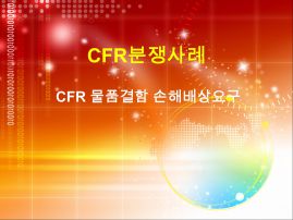 CFR분쟁사례 - CFR 물품결함 손해배상요구 (CFR 개념, 사례 식별, 사례 개요, 판결요약, 법적 추론, 재판 판결, 사례결론).PPT자료-1페이지