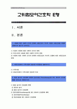 고위험모아간호학 E형) 1.아동에 대한 사회적 인식의 변화와 아동간호의 역사적 흐름이 아동간호를 어떻게 변화시켜 왔는지 2.아동간호 가족사정 필요 이유 3.중증설사 간호중재 광선요법 환아 간호중재-1페이지