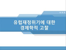 [우수레포트][유럽 재정위기] 유럽재정위기에 대한 경제학적 고찰- 유럽 재정위기의 현황, 원인, 유럽 재정위기가 국내에 미치는 영향과 유럽 재정위기 전망.PPT자료-1페이지