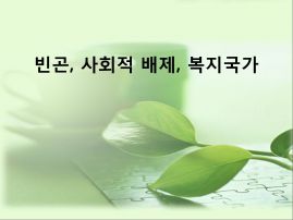 [우수레포트][빈곤 복지] 빈곤, 사회적 배제, 복지국가 - 빈곤의 개념, 빈곤층의 특징, 복지현황, 복지국가이론, 영국의 복지, 세계의 빈곤복지를 통한 전망.PPT자료-1페이지