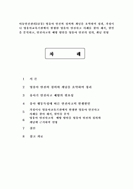 아동안전관리3공통) 영유아 안전의 정의와 개념을 요약하여 정리, 가정이나 영유아교육기관에서 발생한 영유아 안전사고 사례를 찾아 제시, 원인을 분석하고, 안전사고의 예방 방안을 영유아 안전의 정의, 개념 설명-1페이지