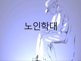 [노인학대 대처방안] 노인학대의 실태,  유형, 노인학대 원인, 노인학대 대처방안, 사후관리프로그램, 사전관리프로그램.PPT자료 (평가우수자료)-1페이지