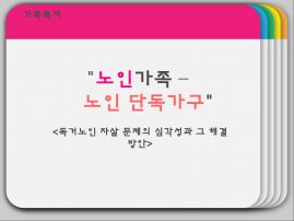 [가족복지]“노인가족 – 노인 단독가구”<독거노인 자살 문제의 심각성과 그 해결방안>.PPT자료-1페이지