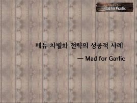 메뉴 차별화 전략의 성공적 사례 - Mad for Garlic (메뉴 차별화 전략의 성공적 사례,매드포갈릭,매드포갈릭마케팅전략,매드포갈릭분석).PPT자료-1페이지